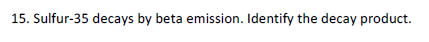 Solved 15. Sulfur-35 decays by beta emission. Identify the | Chegg.com