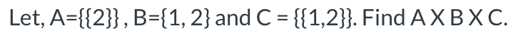 Solved Let, A={{2}},B={1, 2} and C = {{1,2}}. Find AXBXC. | Chegg.com